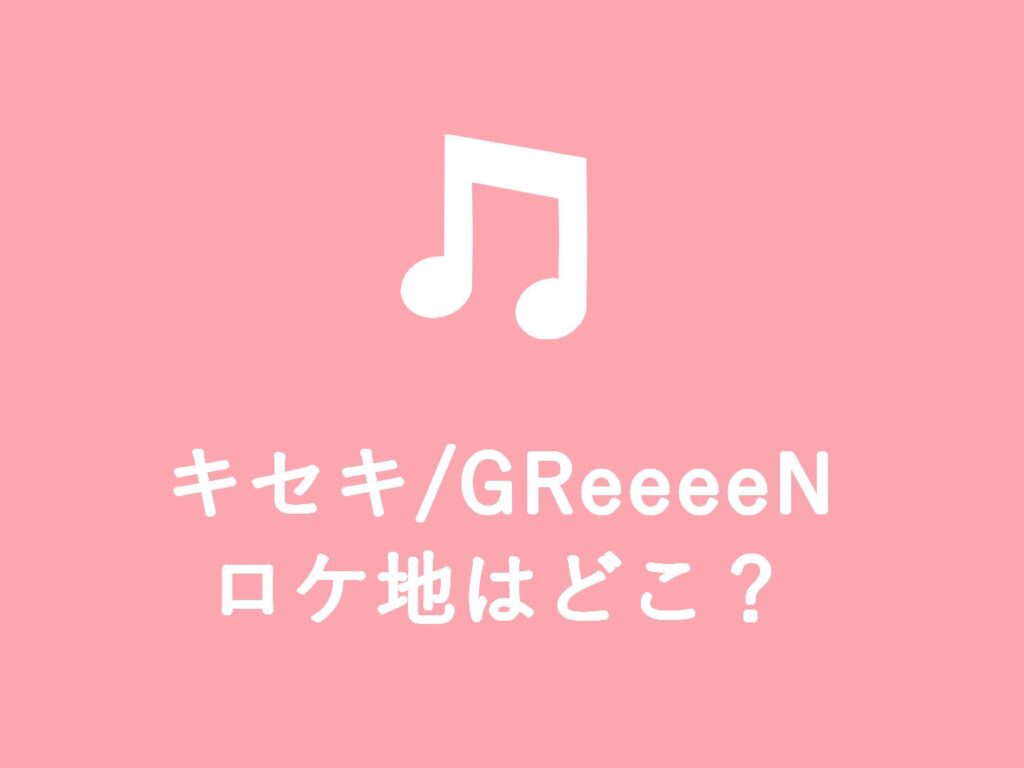 【MV】キセキ/GReeeeN ロケ地まとめ - Another View