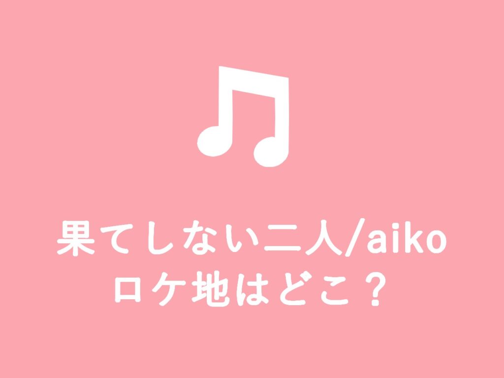 【MV】果てしない二人/aiko ロケ地まとめ - Another View