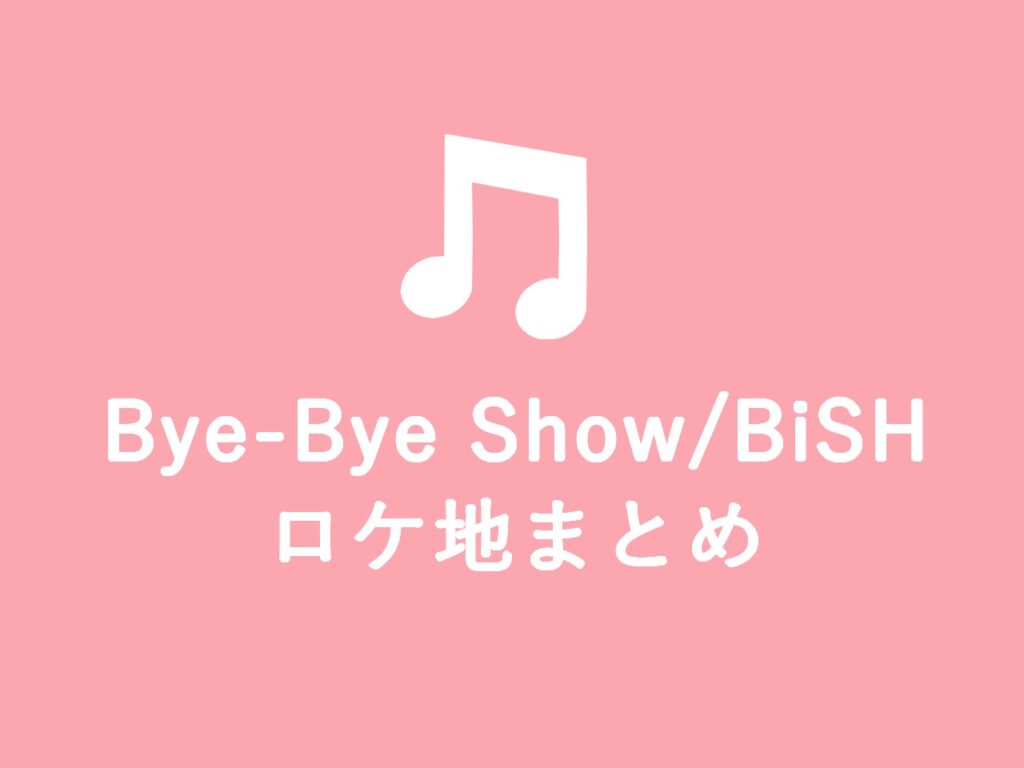 【MV】Bye-Bye Show/BiSH ロケ地まとめ - Another View