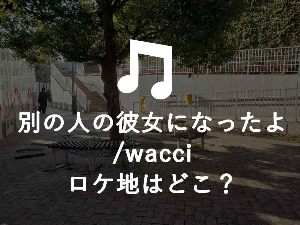 【MV】別の人の彼女になったよ/wacci ロケ地まとめ - Another View