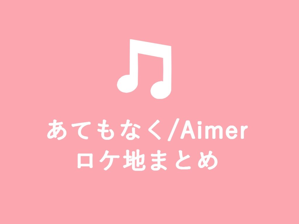 【MV】あてもなく/Aimer ロケ地まとめ - Another View