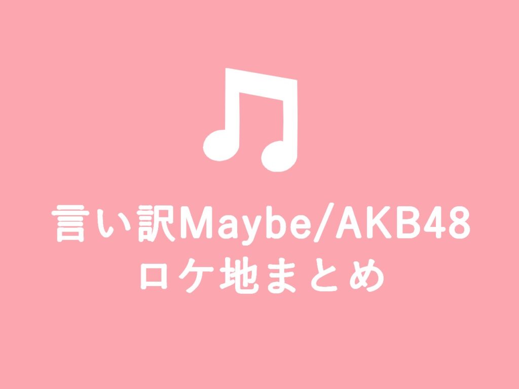【MV】言い訳Maybe/AKB48 ロケ地まとめ - Another View