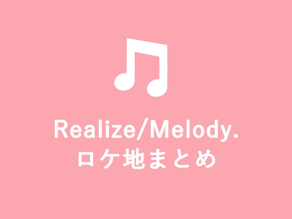 【MV】Realize/Melody. ロケ地まとめ - Another View