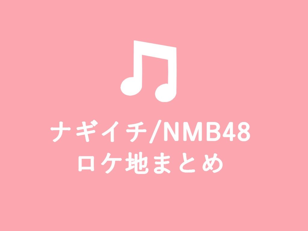 【MV】ナギイチ/NMB48 ロケ地まとめ - Another View