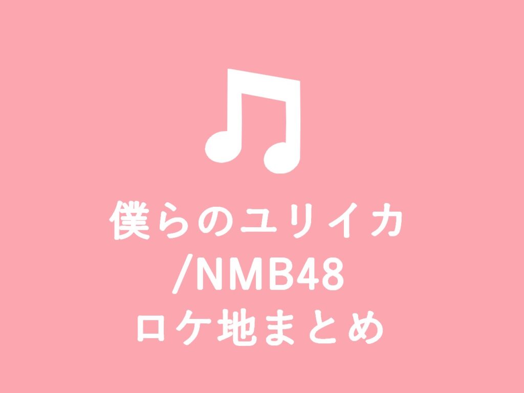 【MV】僕らのユリイカ/NMB48 ロケ地まとめ - Another View