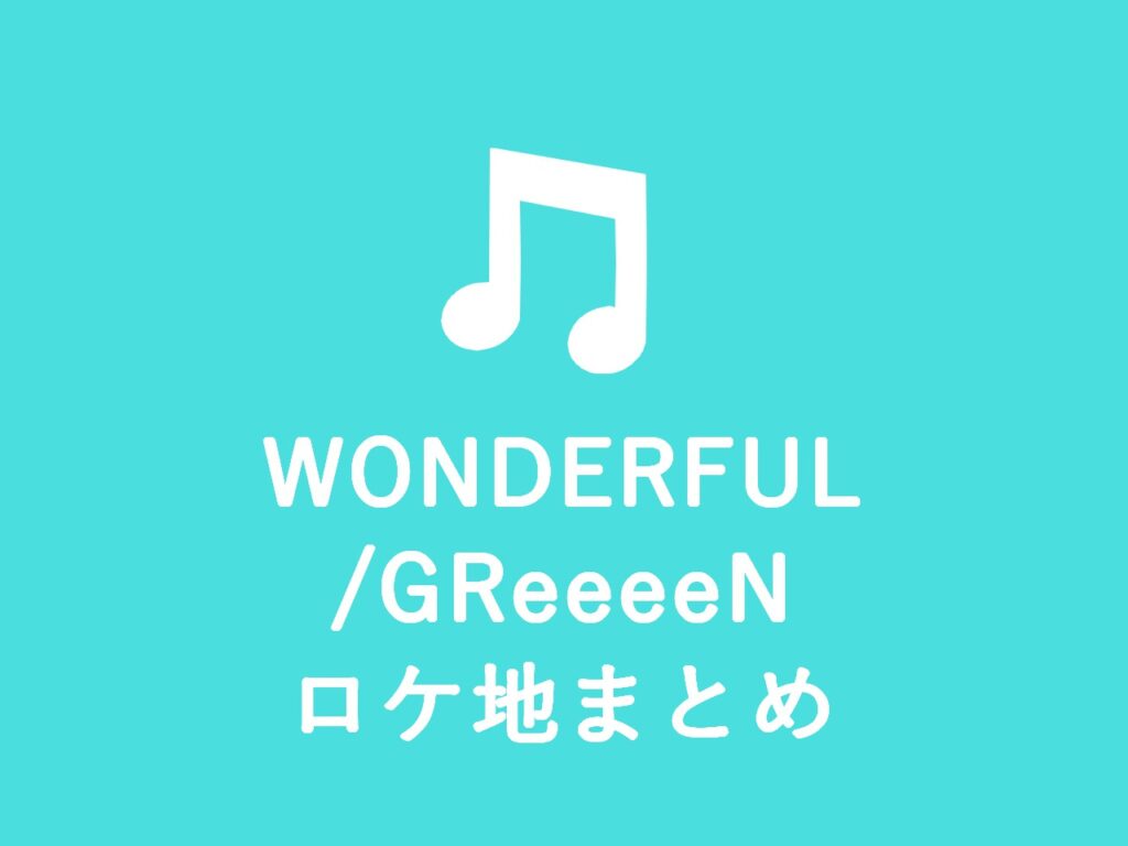 【MV】WONDERFUL/GReeeeN ロケ地まとめ - Another View