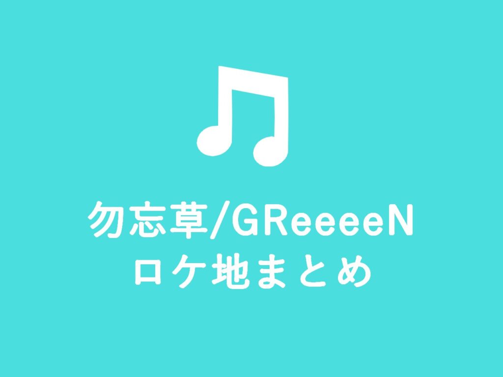 【MV】勿忘草/GReeeeN ロケ地まとめ - Another View