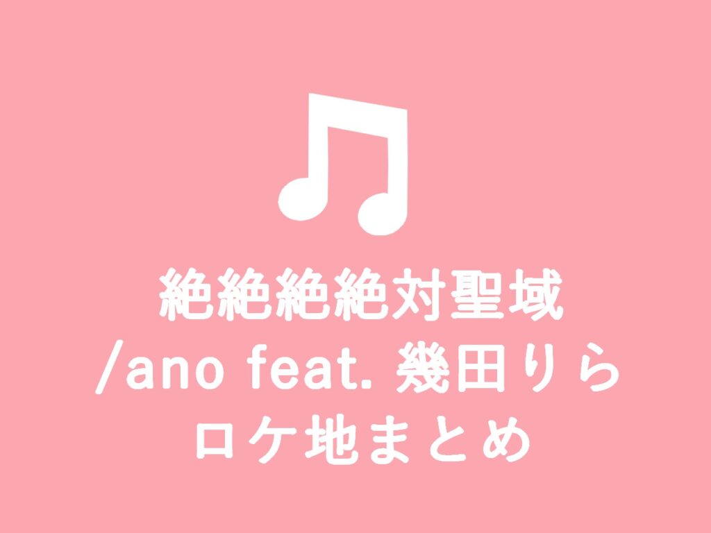 【MV】絶絶絶絶対聖域/ano feat. 幾田りら ロケ地まとめ - Another View