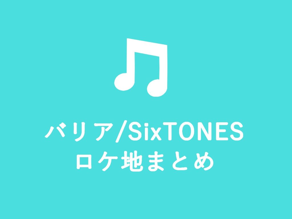 【MV】バリア/SixTONES ロケ地まとめ - Another View
